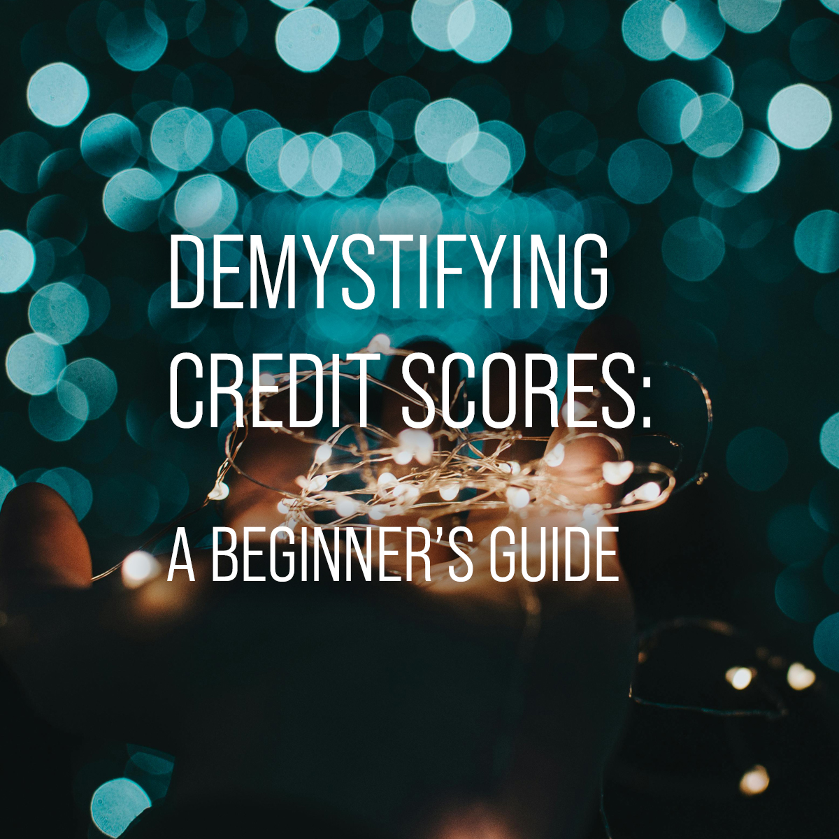 Demystifying Credit Scores: A Beginner's Guide Demystifying Credit Scores: A Beginner's Guide